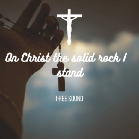 I-Fee Sound On Christ the solid rock I stand Lyrics | Boomplay