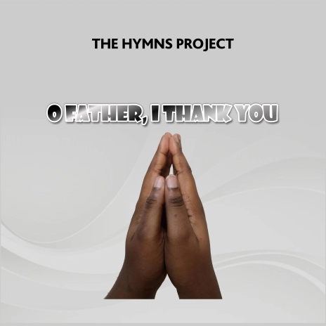 The Hymns Project - O Father, I Thank You MP3 Download & Lyrics | Boomplay
