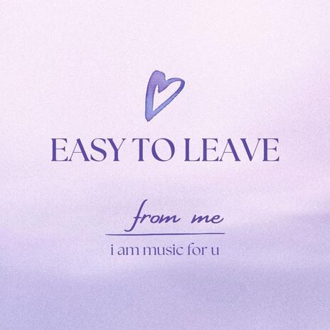 I AMMUSIC FOR U Easy to leave from me Lyrics | Boomplay