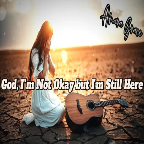 Amara Grace God, I'm Not Okay But I'm Still Here Lyrics | Boomplay