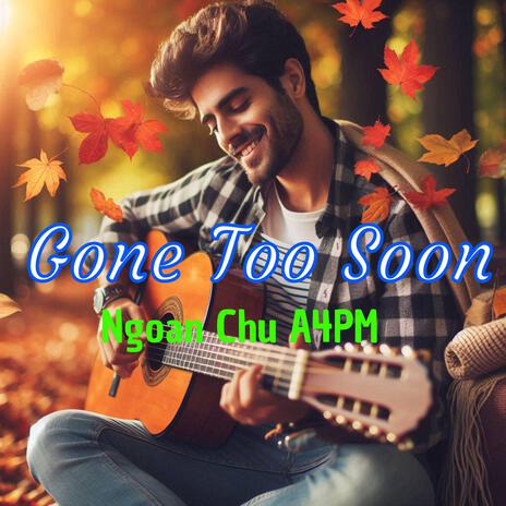 Ngoan Chu A4PM Gone Too Soon Lyrics | Boomplay